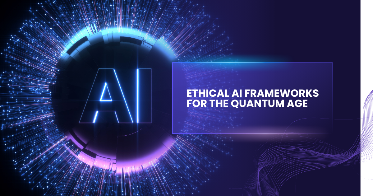 Ethical AI frameworks for the Quantum Age